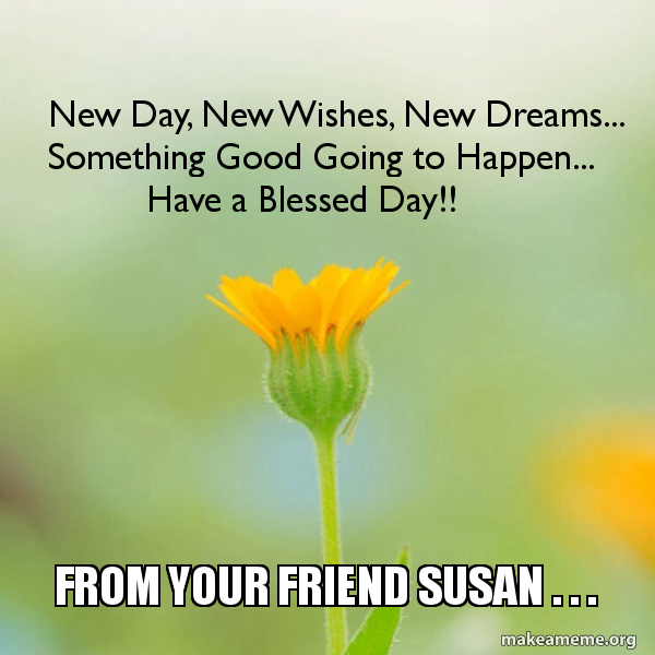 From your friend Susan . . . - Blessed day from susan Meme Generator