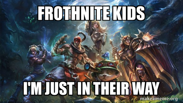 frothnite kids I'm just In their way - LOL League of Legends Meme Generator
