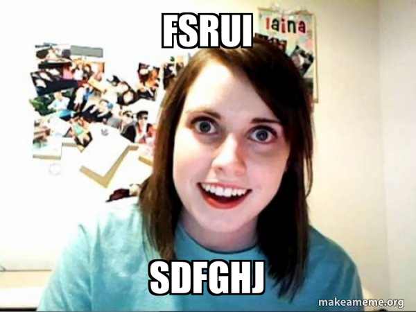 fsrui sdfghj - Overly Attached GirlFriend Meme Generator