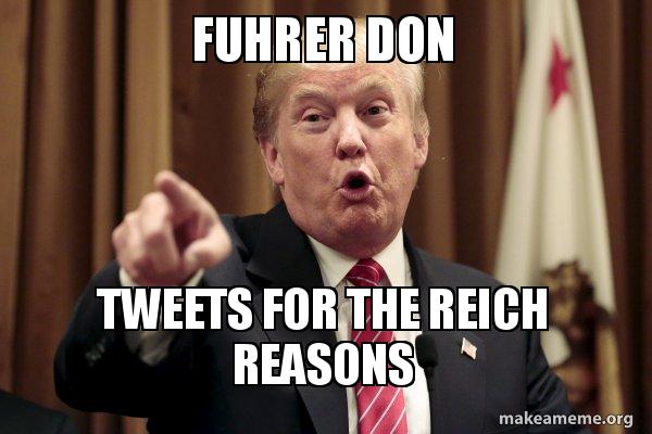 Fuhrer Don Tweets for the Reich reasons - Donald Trump Says Meme Generator