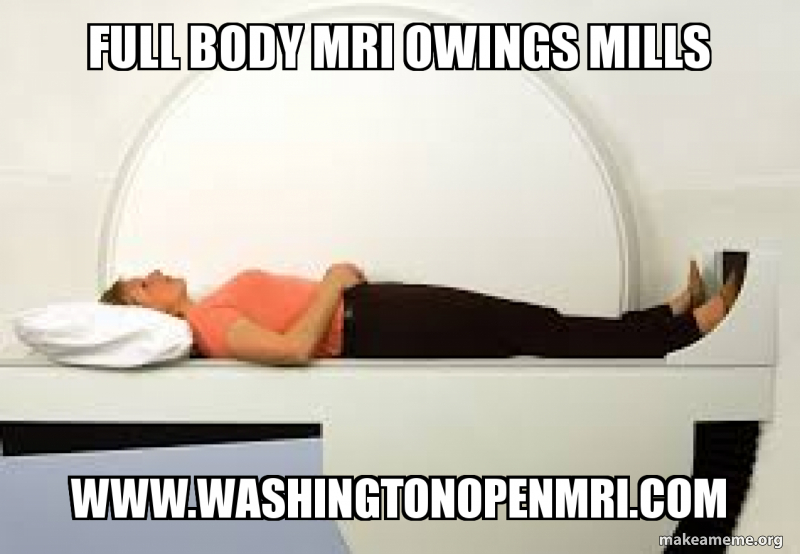 Full Body MRI Owings Mills www.washingtonopenmri.com Meme Generator