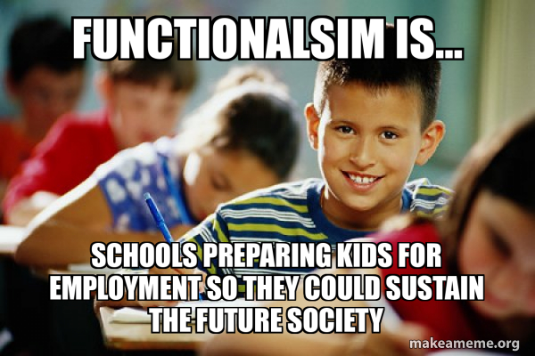 Functionalsim is... Schools preparing kids for employment so they could ...