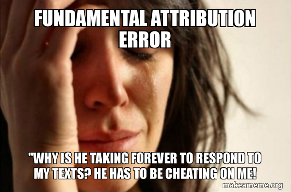 Fundamental Attribution Error "Why is he taking forever to respond to ...