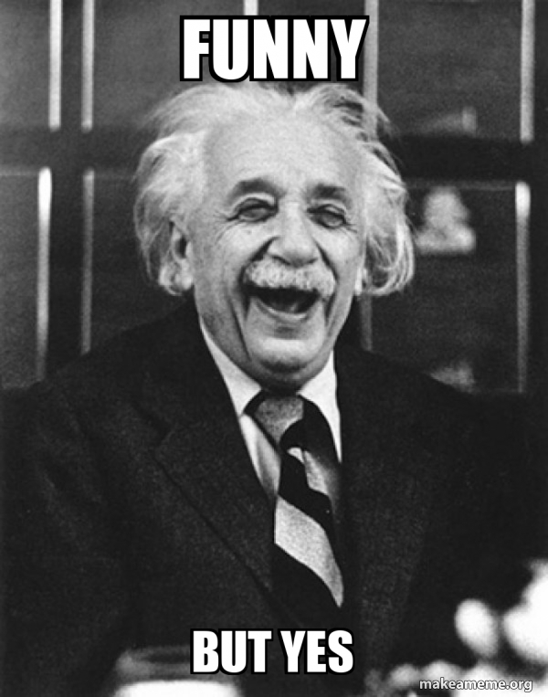 funny but yes - Laughing Albert Einstein Meme Generator