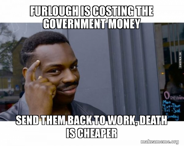 furlough is costing the government money send them back to work, death ...