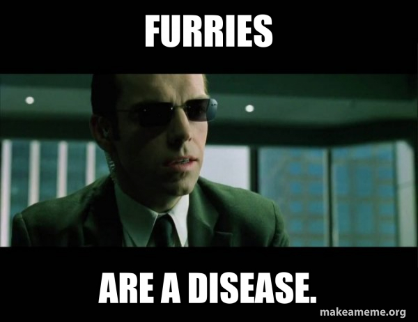 Furries Are a disease. - Agent Smith from the Matrix Meme Generator