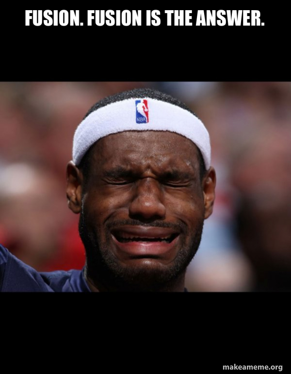 Fusion. Fusion is the answer. - Lebron Crying Meme Generator