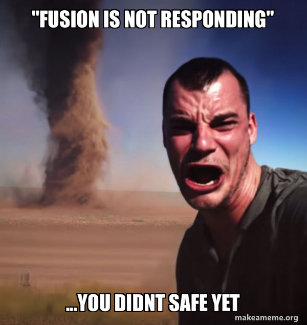 "Fusion is not Responding" ...you didnt safe yet - Tornado Guy Meme ...