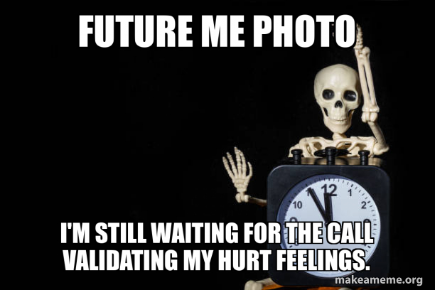 Future me photo I'm still waiting for the call validating my hurt ...
