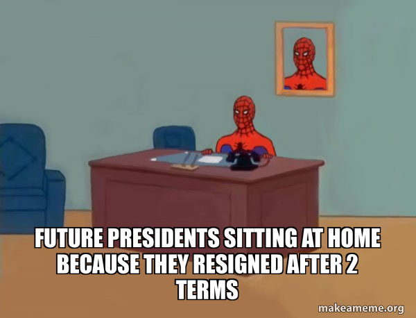 future presidents sitting at home because they resigned after 2 terms ...