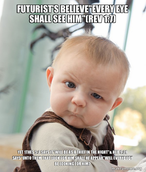 Futurist's believe"every eye shall see him"(Rev 1:7) Yet 1Thes 5:2 says ...