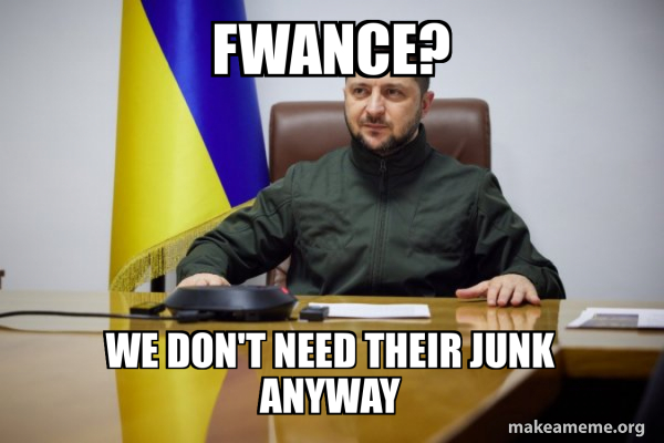 fwance? we don't need their junk anyway - Volodymyr Zelenskyy Meme ...