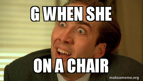 g when she on a chair - Sarcastic Nicholas Cage Meme Generator