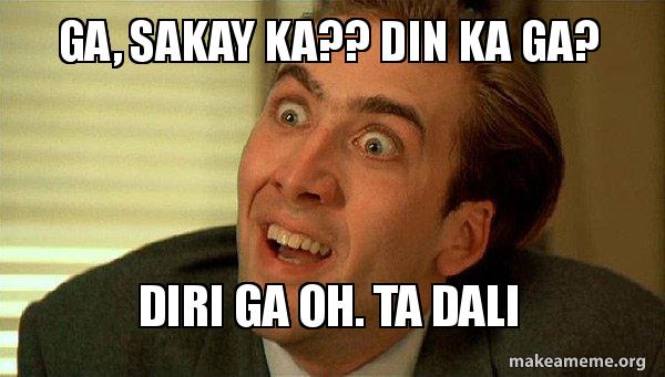 ga, sakay ka?? din ka ga? diri ga oh. ta dali - Sarcastic Nicholas Cage ...