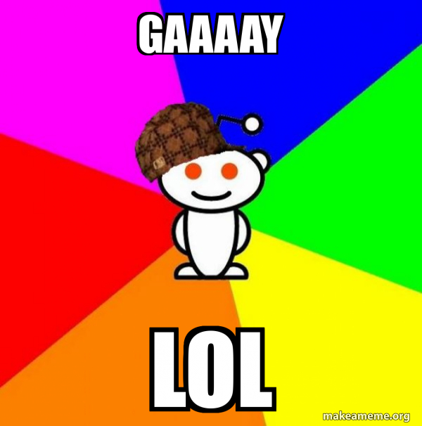 gaaaay lol - Scumbag Redditor Meme Generator