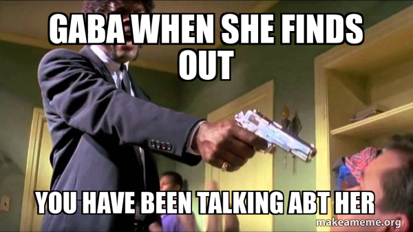 gaba when she finds out you have been talking abt her - Samuel L ...