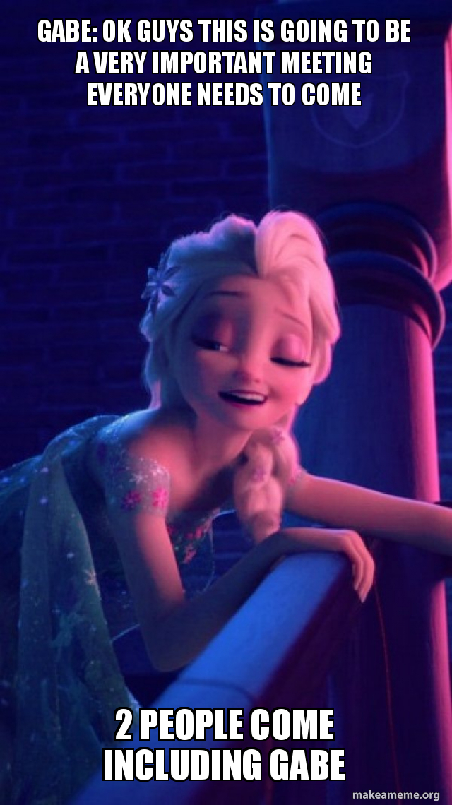 Gabe: ok guys this is going to be a very important meeting everyone ...