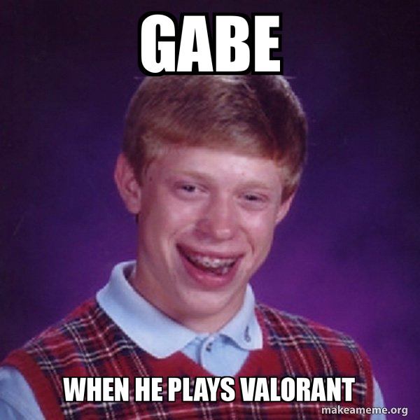 Gabe When he plays Valorant - Bad Luck Brian Meme Generator