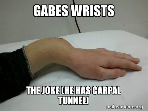 Gabes Wrists The joke (he has carpal tunnel) Meme Generator