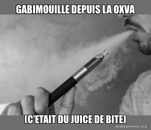 gabimouille depuis la oxva (C'ETAIT DU JUICE DE BITE) - Vaping Meme ...