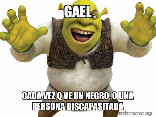 Gael cada vez q ve un negro, o una persona discapasitada - Shrek Meme ...