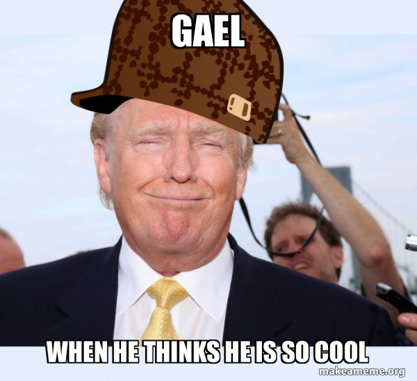 Gael When he thinks he is so cool - Scumbag Donald Trump Meme Generator