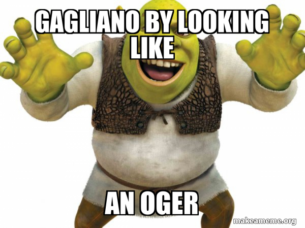Gagliano by looking like An oger - Shrek | Make a Meme