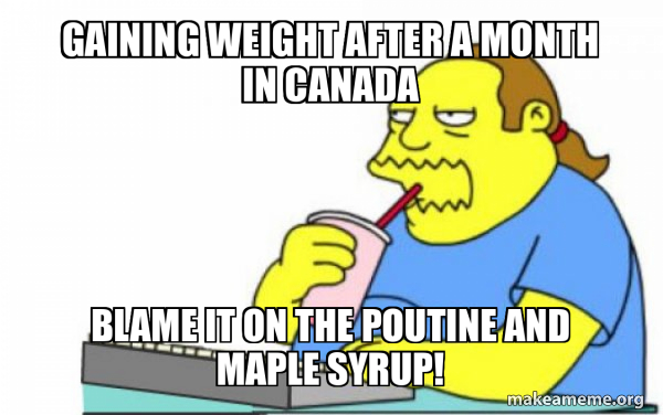 GAINING WEIGHT after a month in Canada Blame it on the poutine and maple syrup! - Worst ...