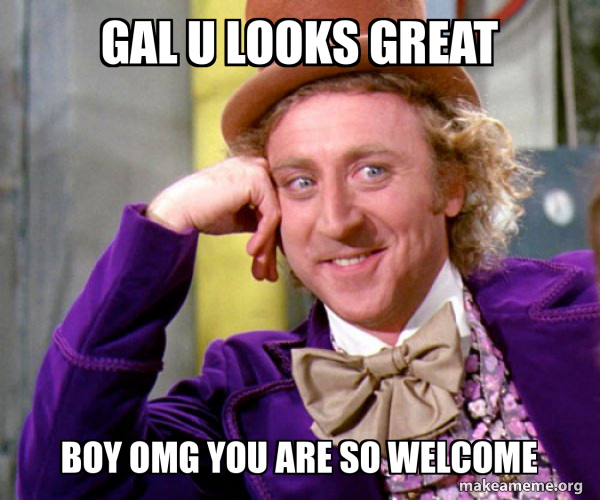 Gal u looks great Boy omg you are so welcome - Willy Wonka Sarcasm Meme ...
