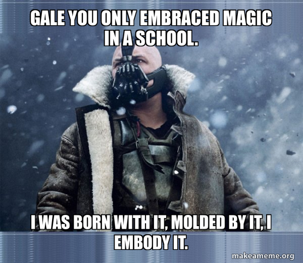 Gale You only embraced magic in a school. I was born with it, Molded by ...