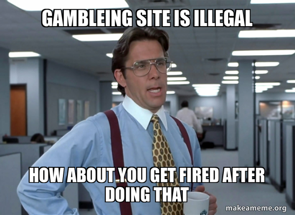 Gambleing site is illegal How about you get fired after doing that ...