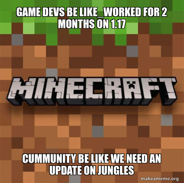 game devs be like_worked for 2 months on 1.17 cummunity be like we need ...