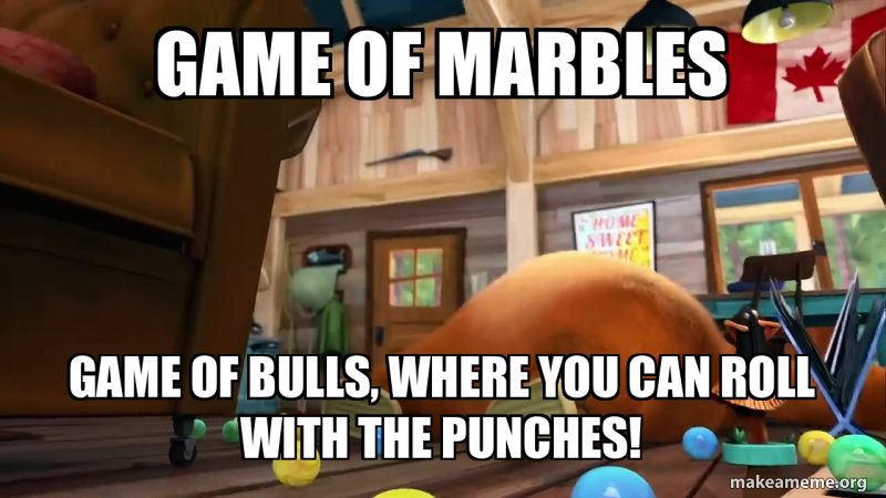Game of MARBLEs Game of BULLS, where you can roll with the punches ...