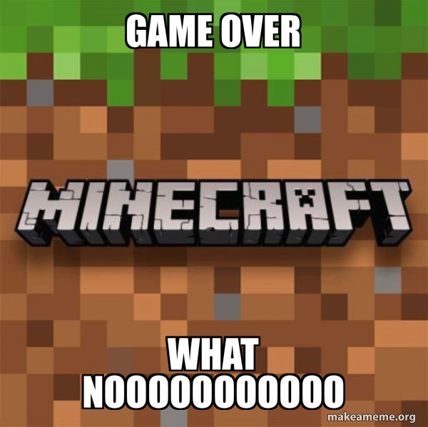 game over what nooooooooooo - Minecraft Meme Generator