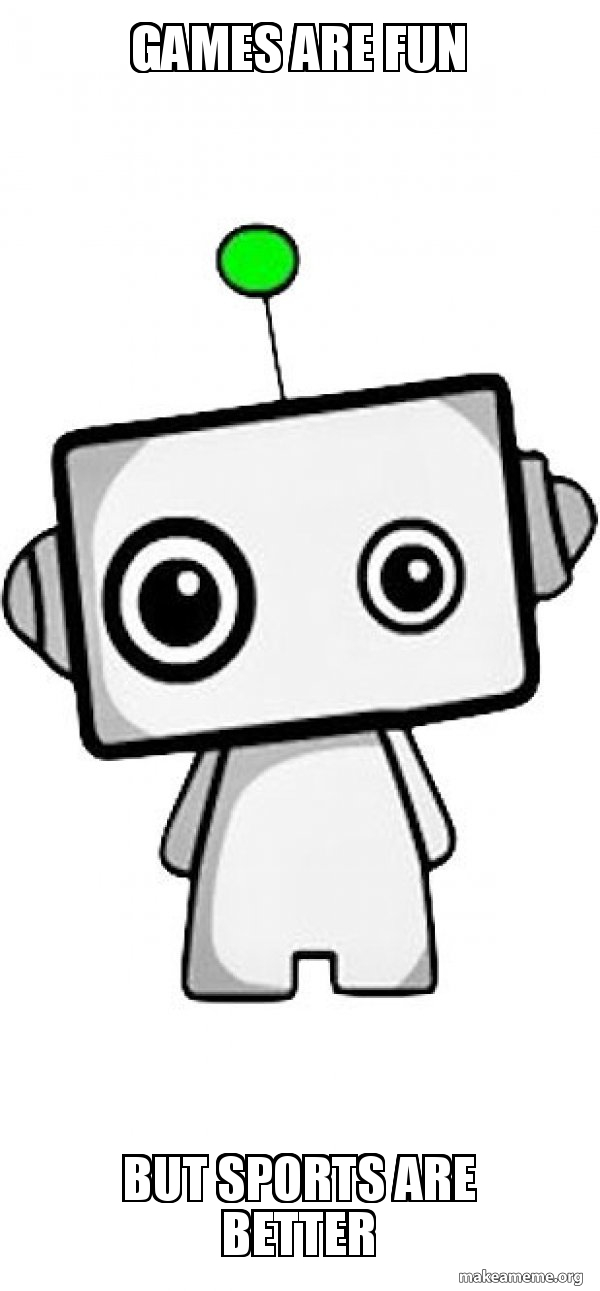 Games are fun but sports are better - Cute Robot Meme Generator