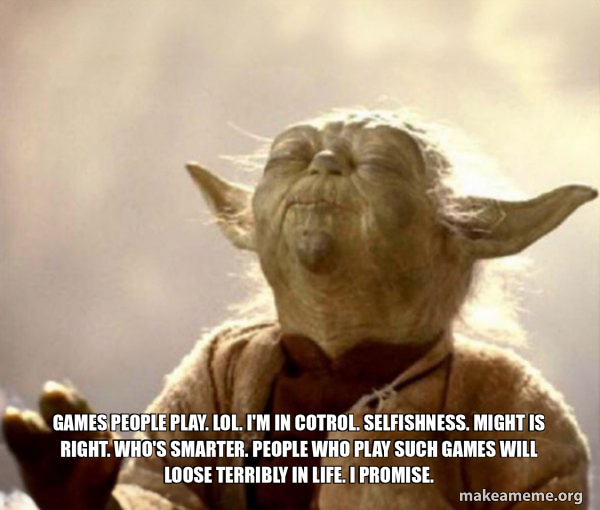 GAMES PEOPLE PLAY. LOL. I'M IN COTROL. SELFISHNESS. MIGHT IS RIGHT. WHO ...