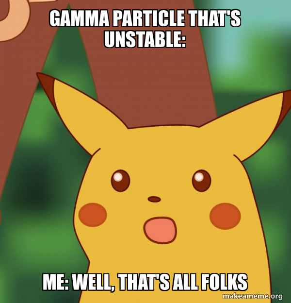 gamma particle that's unstable: me: well, that's all folks - Surprised ...