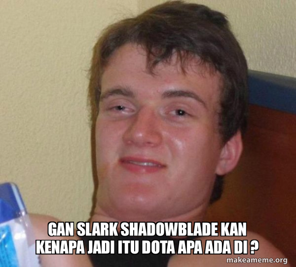gan slark shadowblade kan kenapa jadi itu dota apa ada di ? - [10] guy ...