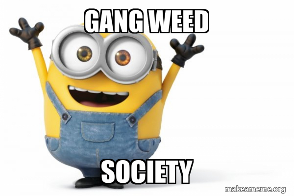 gang weed society - Happy Minion Meme Generator