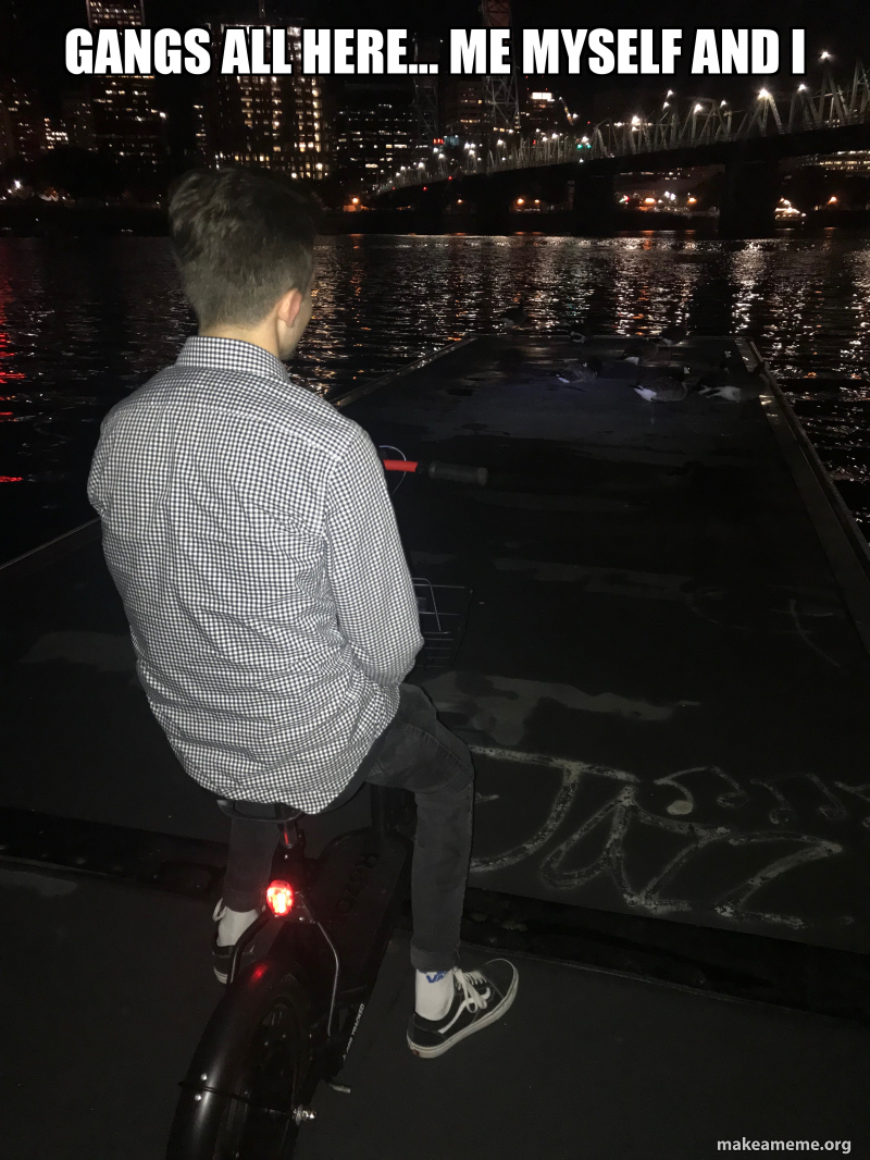 Gangs all here... me myself and i Meme Generator