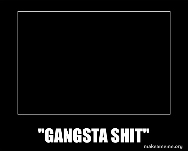 "GANGSTA SHIT" - Motivational Meme Meme Generator