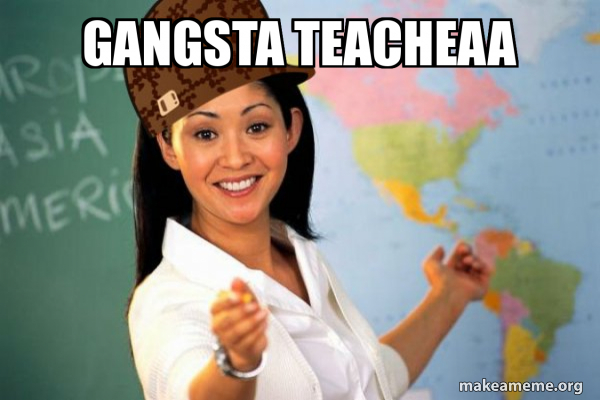 gangsta teacheaa - Scumbag Teacher Meme Generator
