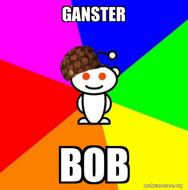 ganster bob - Scumbag Redditor Meme Generator
