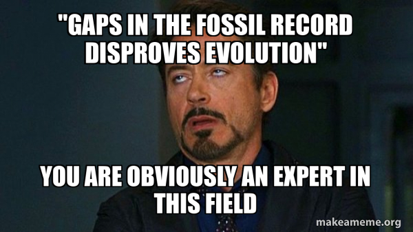 "Gaps in the fossil record disproves evolution" You are obviously an ...