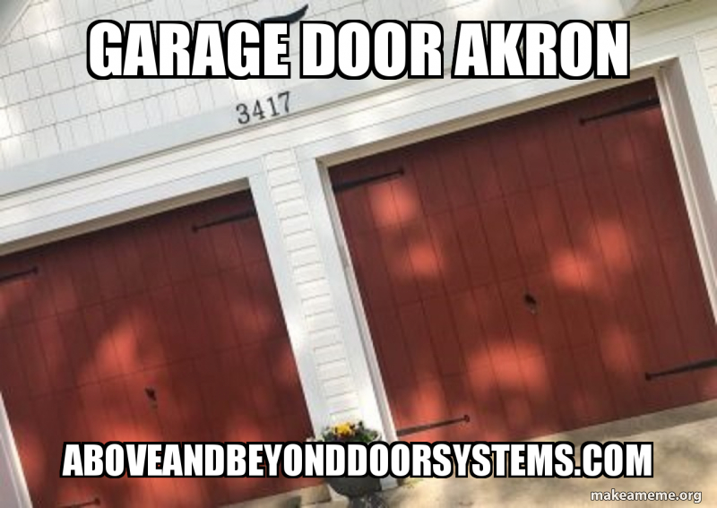 Garage Door Akron aboveandbeyonddoorsystems.com Meme Generator