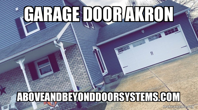 Garage Door Akron aboveandbeyonddoorsystems.com Meme Generator