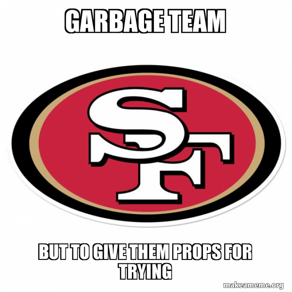 garbage team but to give them props for trying - San Francisco 49ers ...