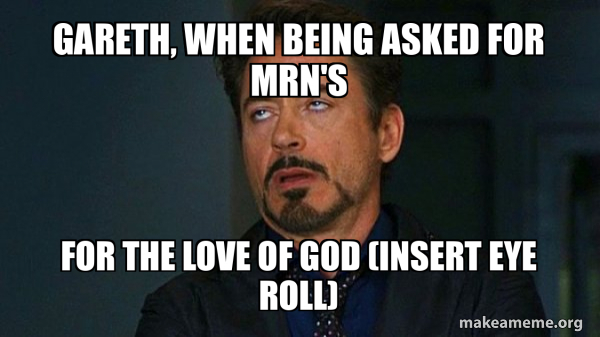 Gareth, when being asked for MRN's For the love of God (insert eye roll ...