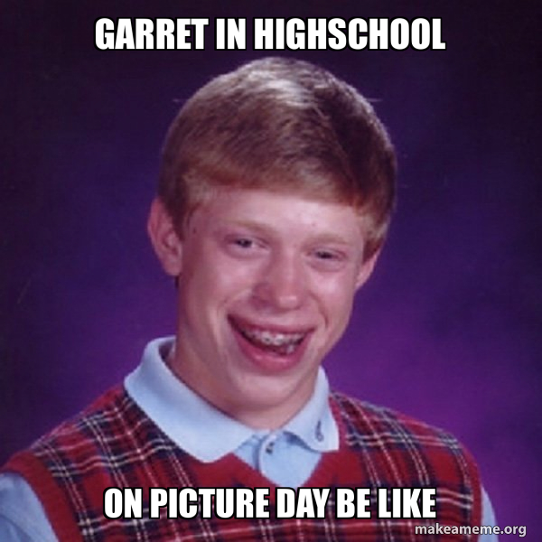 garret in highschool on picture day be like - Bad Luck Brian Meme Generator