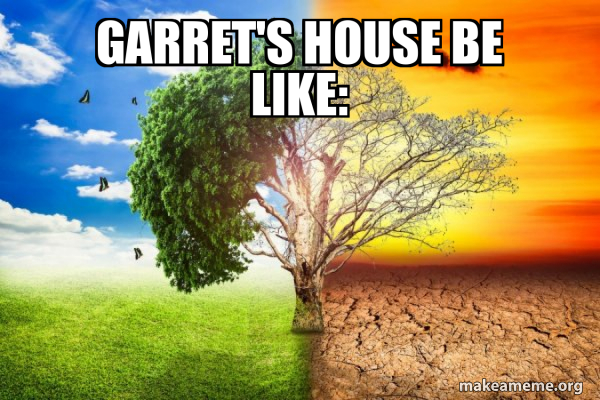 Garret's House be like: - Climate Change / Global Warming Meme Generator